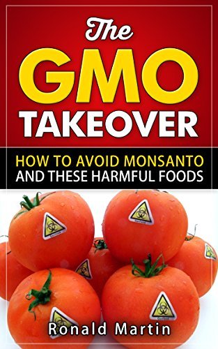 The GMO Takeover: How to Avoid Monsanto and These Harmful Foods (GMO, Genetically Modified Foods ...