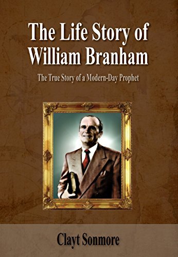 The Life Story of William Branham: The True Story of a Modern-Day ...