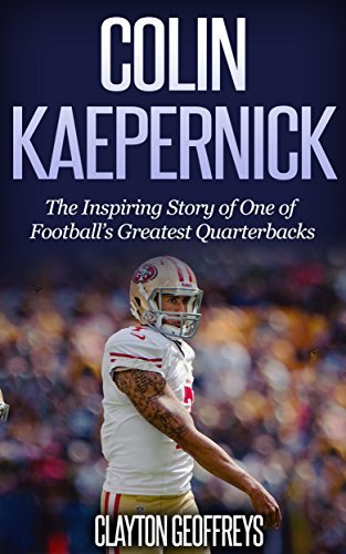 Colin Kaepernick: The Inspiring Story of One of Football’s Greatest ...
