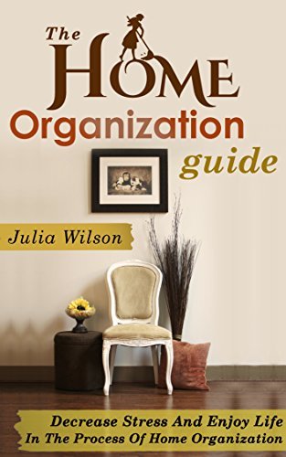 The Home Organization Guide: Decrease Stress And Enjoy Life In The ...