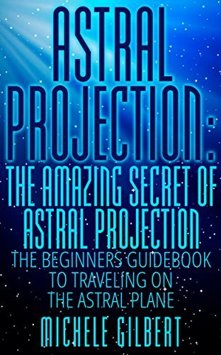 Astral Projection:The Amazing Secret Of Astral Projection: The Beginners Guidebook To Traveling ...