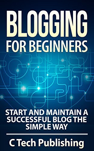 Blogging: Blogging for Beginners: Start and Maintain a Succesful Blog ...