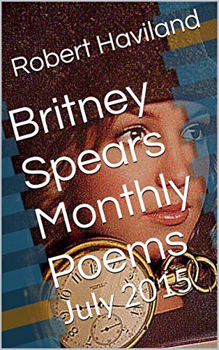 Britney Spears Monthly Poems: July 2015 by Robert Haviland | Goodreads