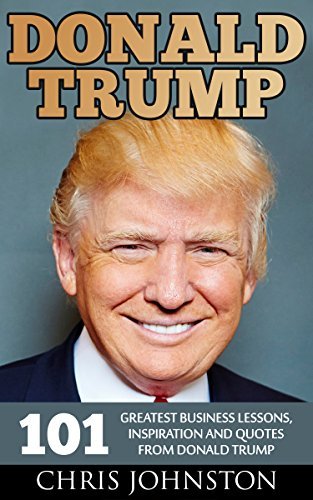 Donald Trump: 101 Greatest Business Lessons, Inspiration and Quotes ...