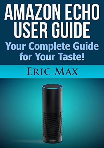 AMAZON ECHO USER GUIDE: Your Complete Guide for Your Taste by Eric Max | Goodreads