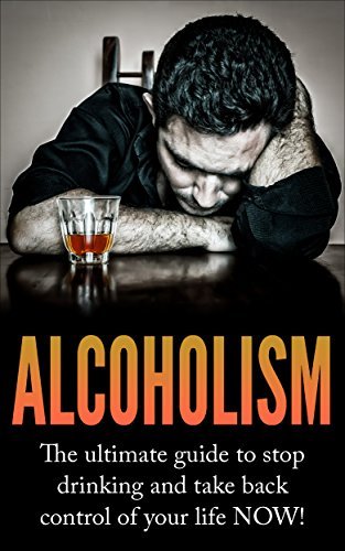 Alcoholism: The Ultimate Guide to Stop Drinking and Take Back Control ...