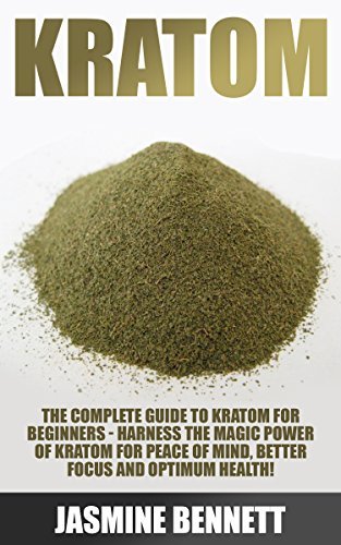 Kratom: The Complete Guide To Kratom For Beginners - Harness The Magic Power Of Kratom For Peace ...
