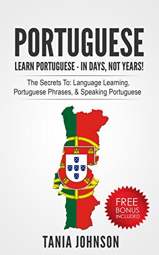 Portuguese: Learn Portuguese - In Days, Not Years: The Secrets To ...