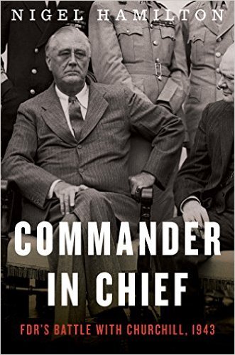 Commander in Chief: FDR's Battle with Churchill, 1943 by Nigel Hamilton ...