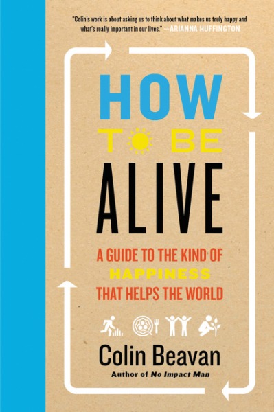 How to Be Alive: A Guide To The Kind of Happiness That Helps The World ...
