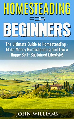 Homesteading for Beginners: The Ultimate Guide to Homesteading - Make Money Homesteading and ...