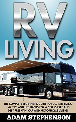 RV Living: The Complete Beginner's Guide To Full Time RVing - 47 Tips ...