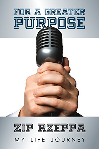 For A Greater Purpose: Zip Rzeppa--My Life Journey by Zip Rzeppa ...