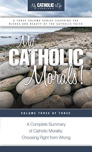 My Catholic Morals!: A Complete Summary of Catholic Morality: Choosing ...