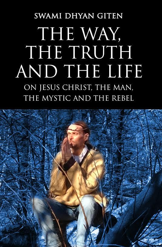 The Way, the Truth and the Life: On Jesus Christ, the Man, the Mystic ...