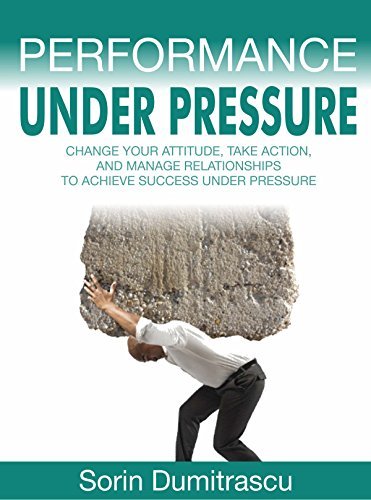 Performance Under Pressure: Change Your Attitude, Take Action and ...