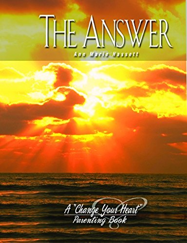 The Answer a "Change Your Heart" Parenting Book by Ann Marie Hassett ...
