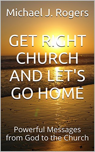 GET RIGHT CHURCH AND LET'S GO HOME: Powerful Messages from God to the ...