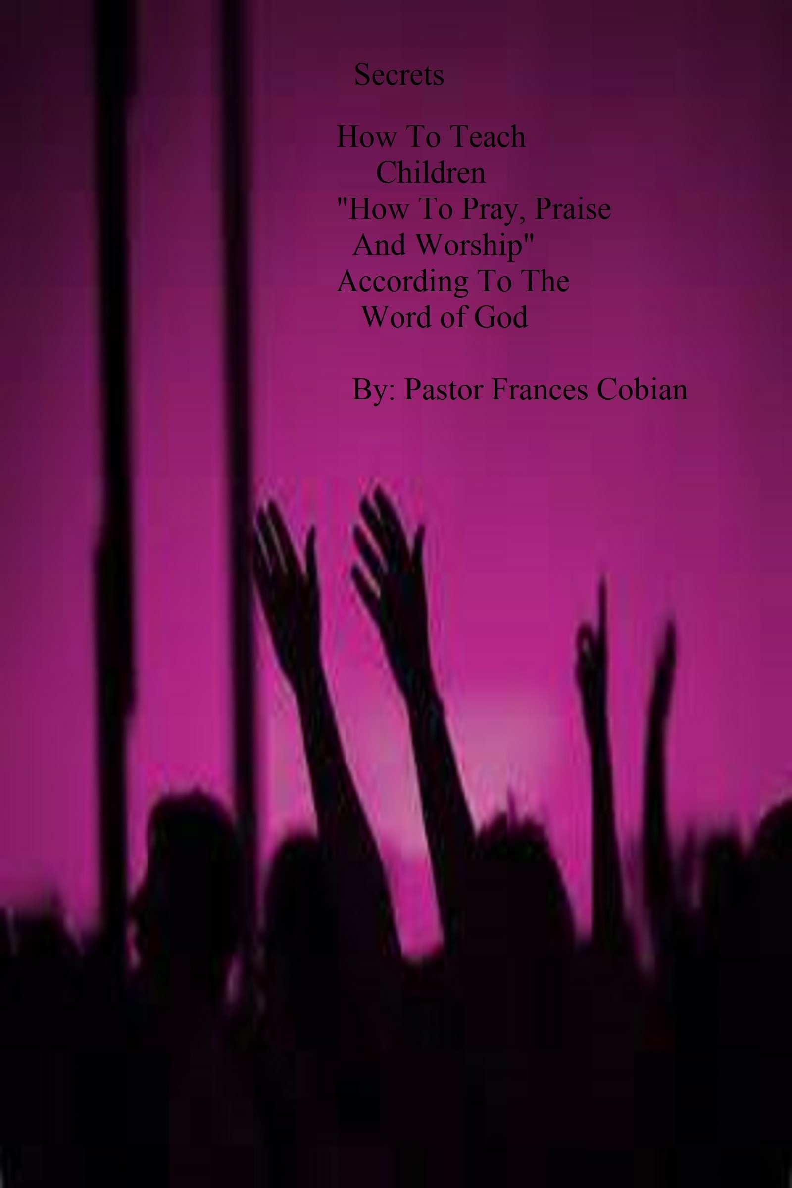 Secrets On How To Teach Children "How To Pray, Praise and Worship ...