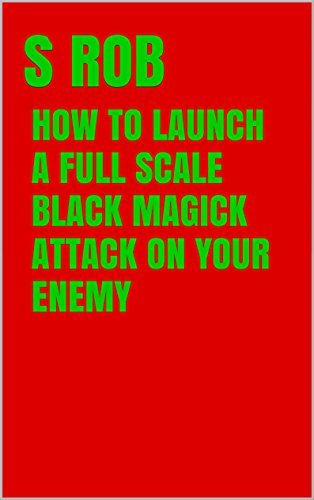 How to Launch a Full Scale Black Magick Attack on Your Enemy by S. Rob ...