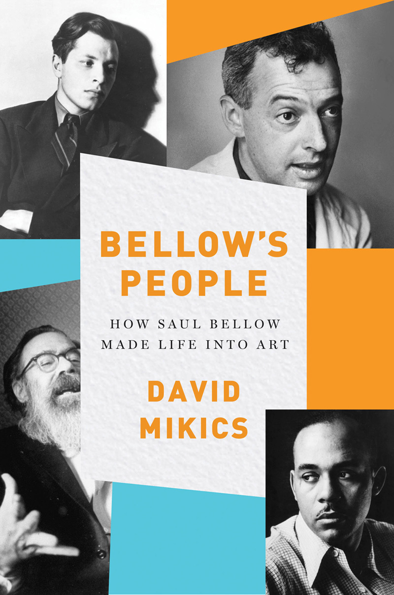 Bellow's People: How Saul Bellow Made Life Into Art by David Mikics ...