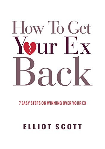 How To Get Your Ex Back: 7 Easy Steps On Winning Over Your Ex by Elliot ...