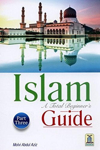 ISLAM – A Total Beginner’s Guide (Part - III) by Maulvi Abdul Aziz | Goodreads