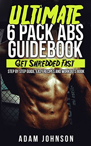 Abs: The Ultimate Six Pack Abs Guidebook: Get Shredded Fast - Step By ...