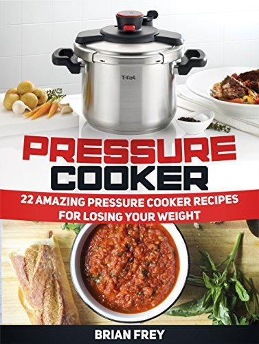 Pressure Cooker: 22 Amazing Pressure Cooker Recipes for Losing Your ...