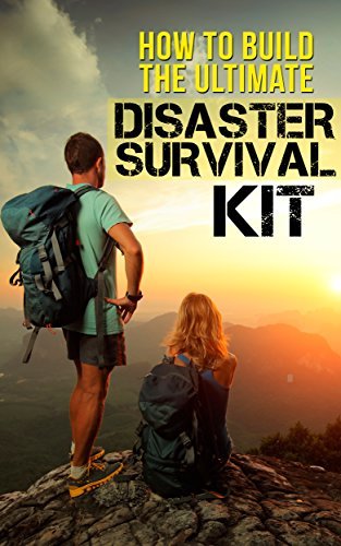 How to Build the Ultimate Disaster Survival Kit: How to prepare your ...