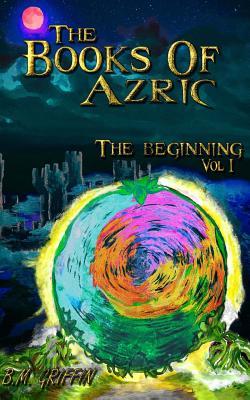 The Books of Azric: The Beginning by B.M. Griffin | Goodreads