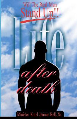 Will the Real Man Stand Up!! Life after Death by Karel Jerome Bell Sr ...