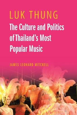 Luk Thung: The Culture and Politics of Thailand's Most Popular Music by ...