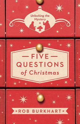 Five Questions of Christmas: Unlocking the Mystery by Rob Burkhart ...