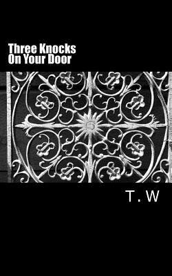 Three Knocks On Your Door: (And I come to you) by T W | Goodreads