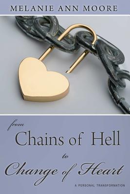 From Chains of Hell to Change of Heart by Melanie Ann Moore | Goodreads