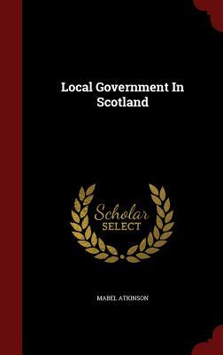Local Government In Scotland by Mabel Atkinson | Goodreads