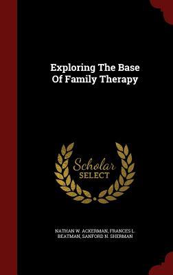 Exploring The Base Of Family Therapy by Nathan W. Ackerman | Goodreads