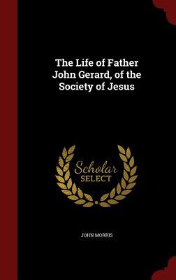 The Life of Father John Gerard of the Society of Jesus by John Morris ...