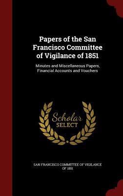 Papers of the San Francisco Committee of Vigilance of 1851: Minutes and ...