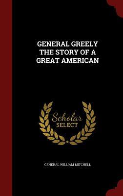 GENERAL GREELY THE STORY OF A GREAT AMERICAN by William Mitchell ...