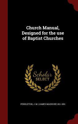 Church Manual, Designed for the use of Baptist Churches by James ...