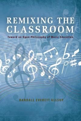 Remixing the Classroom: Toward an Open Philosophy of Music Education by ...