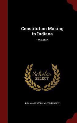 Constitution Making in Indiana: 1851-1916 by Indiana Historical ...