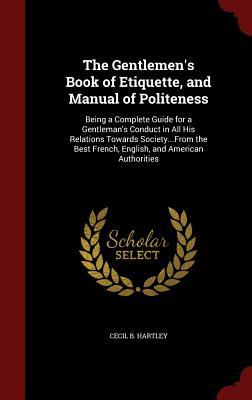 The Gentlemen's Book of Etiquette, and Manual of Politeness: Being a ...