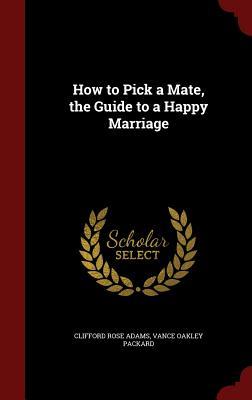 How to Pick a Mate, the Guide to a Happy Marriage by Clifford Rose ...