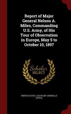 Report of Major General Nelson A. Miles, Commanding U.S. Army, of His ...