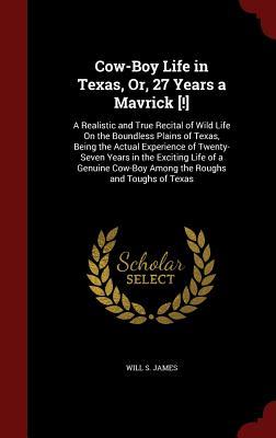 Cow-Boy Life in Texas, Or, 27 Years a Mavrick [!]: A Realistic and True ...