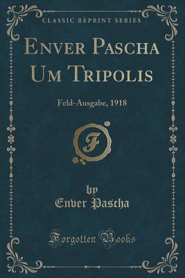 Enver Pascha Um Tripolis: Feld-Ausgabe, 1918 (Classic Reprint) by Enver ...