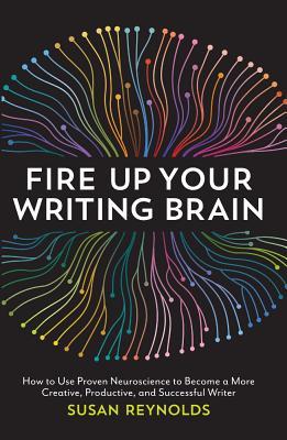 Fire Up Your Writing Brain: How to Use Proven Neuroscience to Become a ...